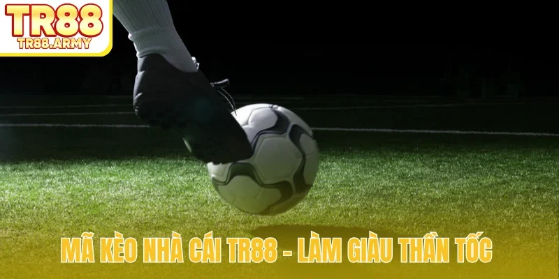 Mã Kèo Nhà Cái TR88 - Cơ Hội Làm Giàu Thần Tốc Cho Bet Thủ